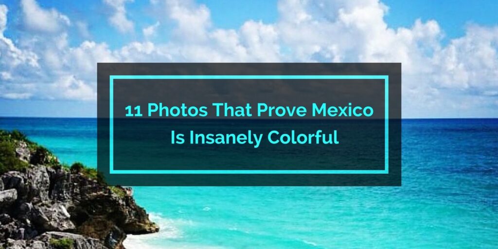 11 Photos That Prove Mexico is One of the Most Colorful Countries ...